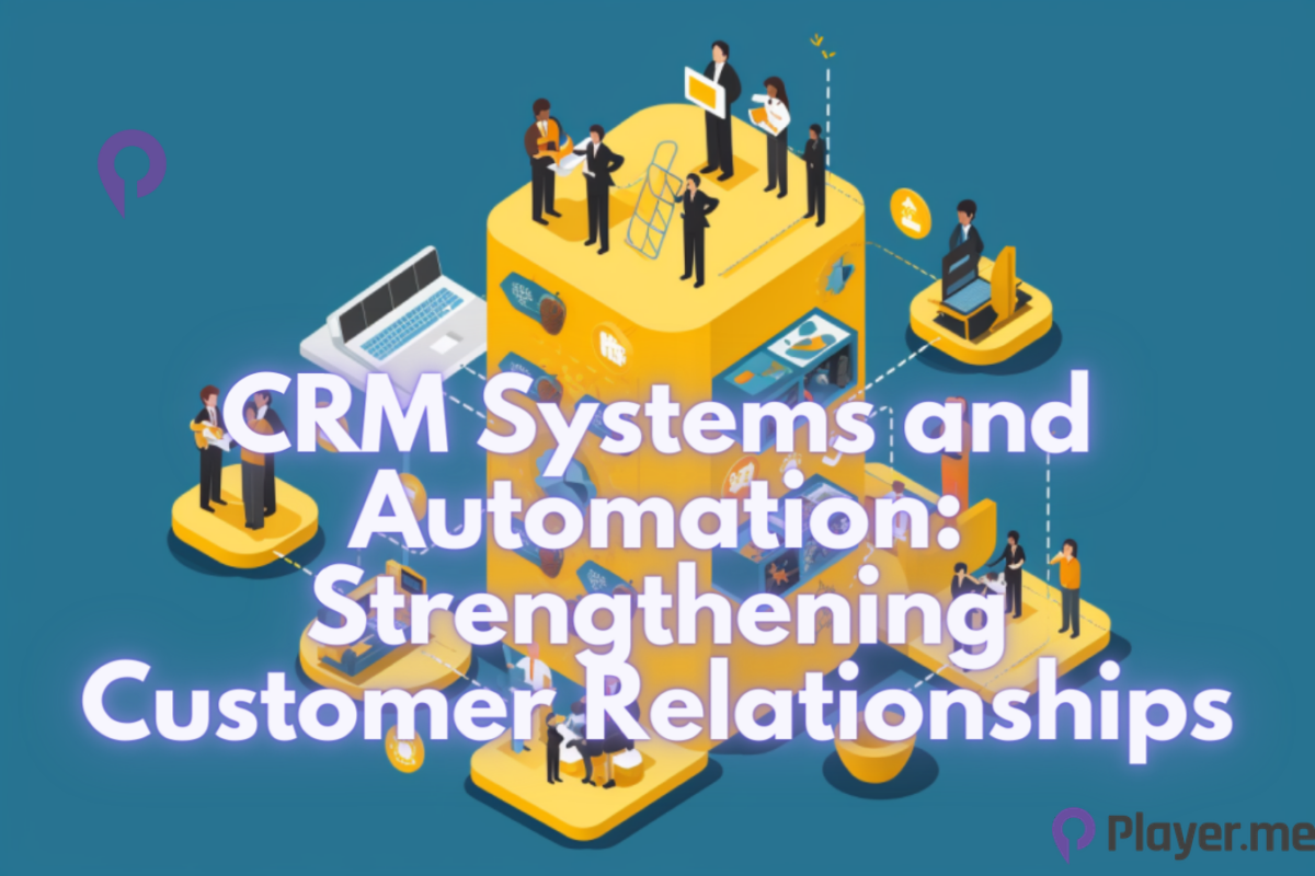 CRM Systems and Automation: Strengthening Customer Relationships - Player.me